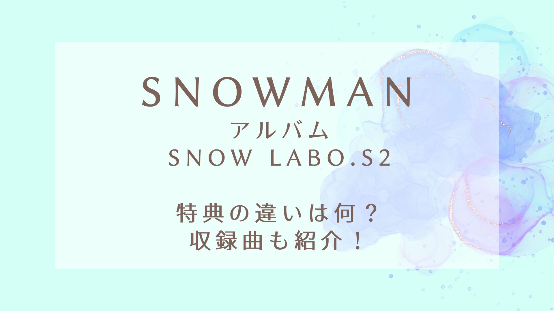 SnowManのアルバムSnow Labo.S2特典の違いは何？収録曲も紹介！｜KARIN塔