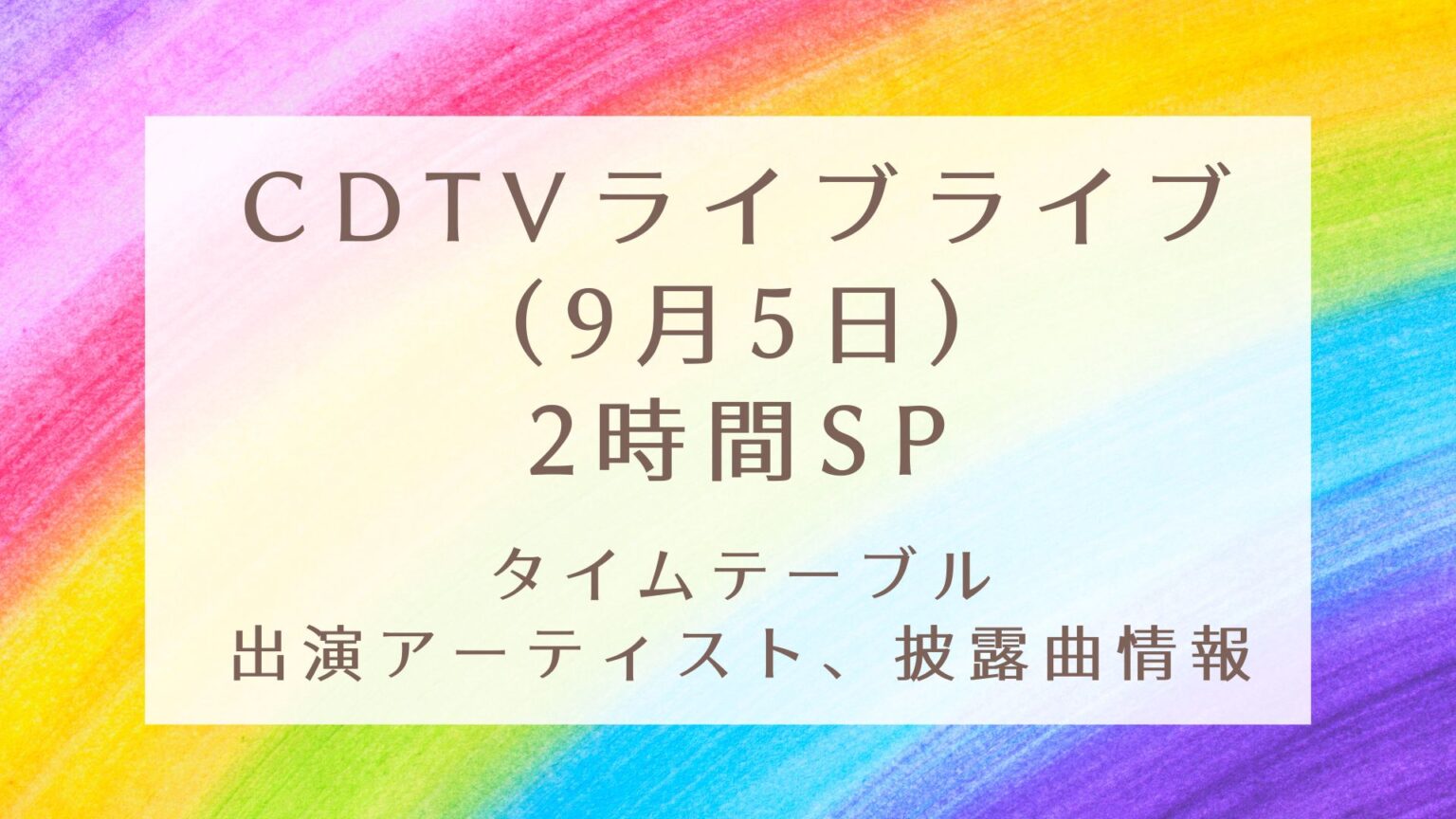 CDTVライブライブ(9月5日)2時間SPタイムテーブルや出演アーティスト、披露曲情報｜KARIN塔