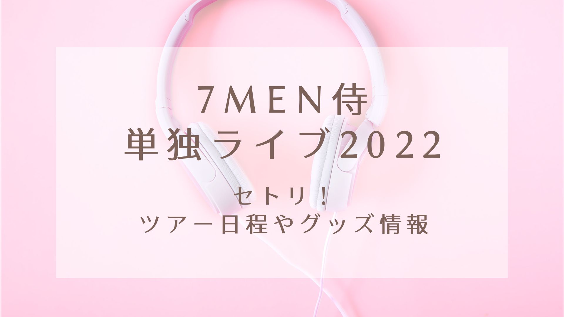 7MEN侍単独ライブ2022セトリ！ツアー日程やグッズ情報｜KARIN塔