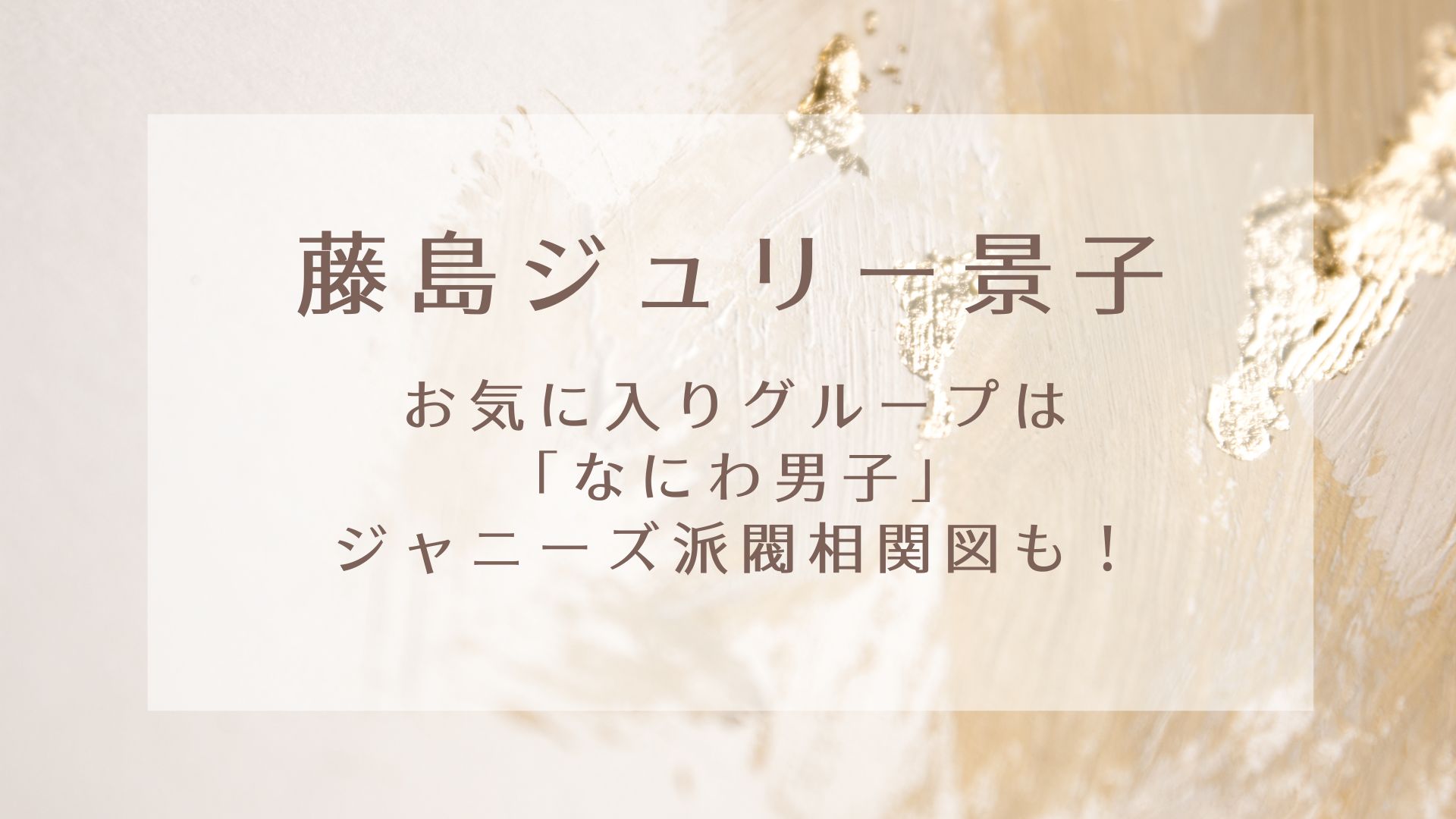 藤島ジュリー景子のお気に入りはなにわ男子！ジャニーズ派閥相関図も！｜karin塔