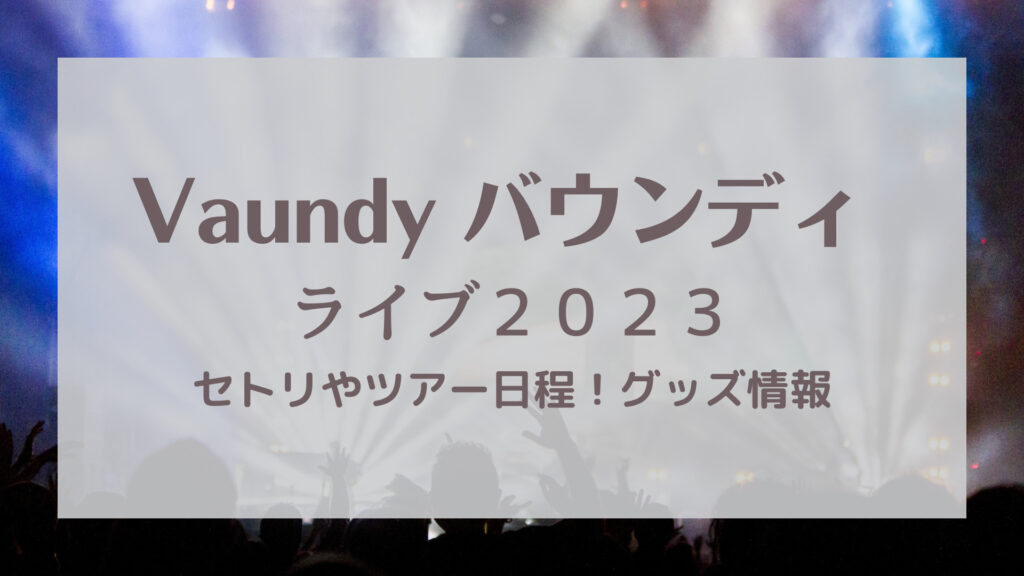 Vaundy（バウンディ）ライブ2023セトリやツアー日程！グッズ情報も！｜KARIN塔
