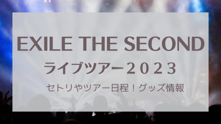 EXILE THE SECONDライブ2023全セトリ！ツアー日程やグッズ情報も！｜KARIN塔