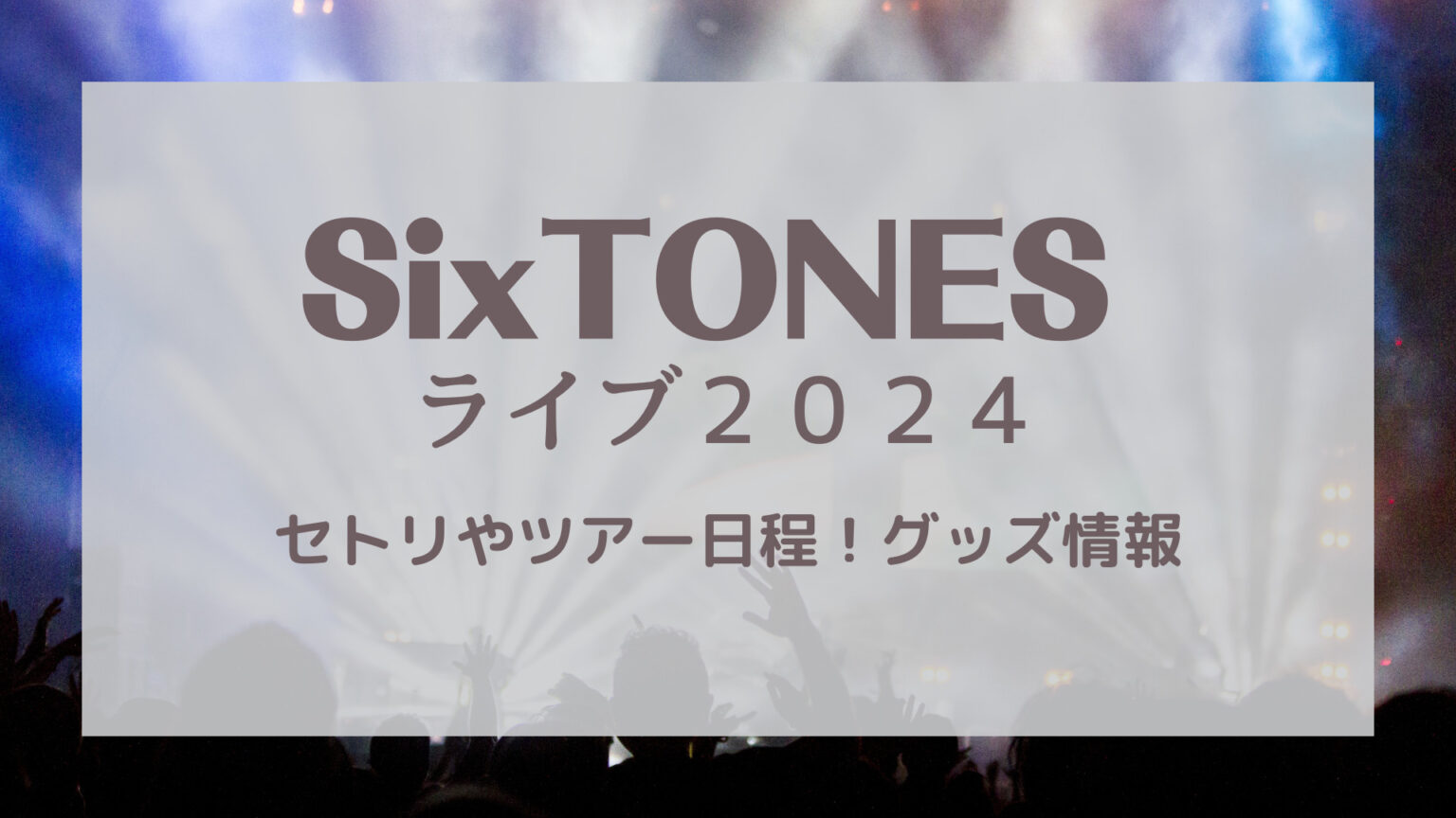 SixTONES（ストーンズ）ライブ2024全セトリ！日程やグッズ情報！｜KARIN塔
