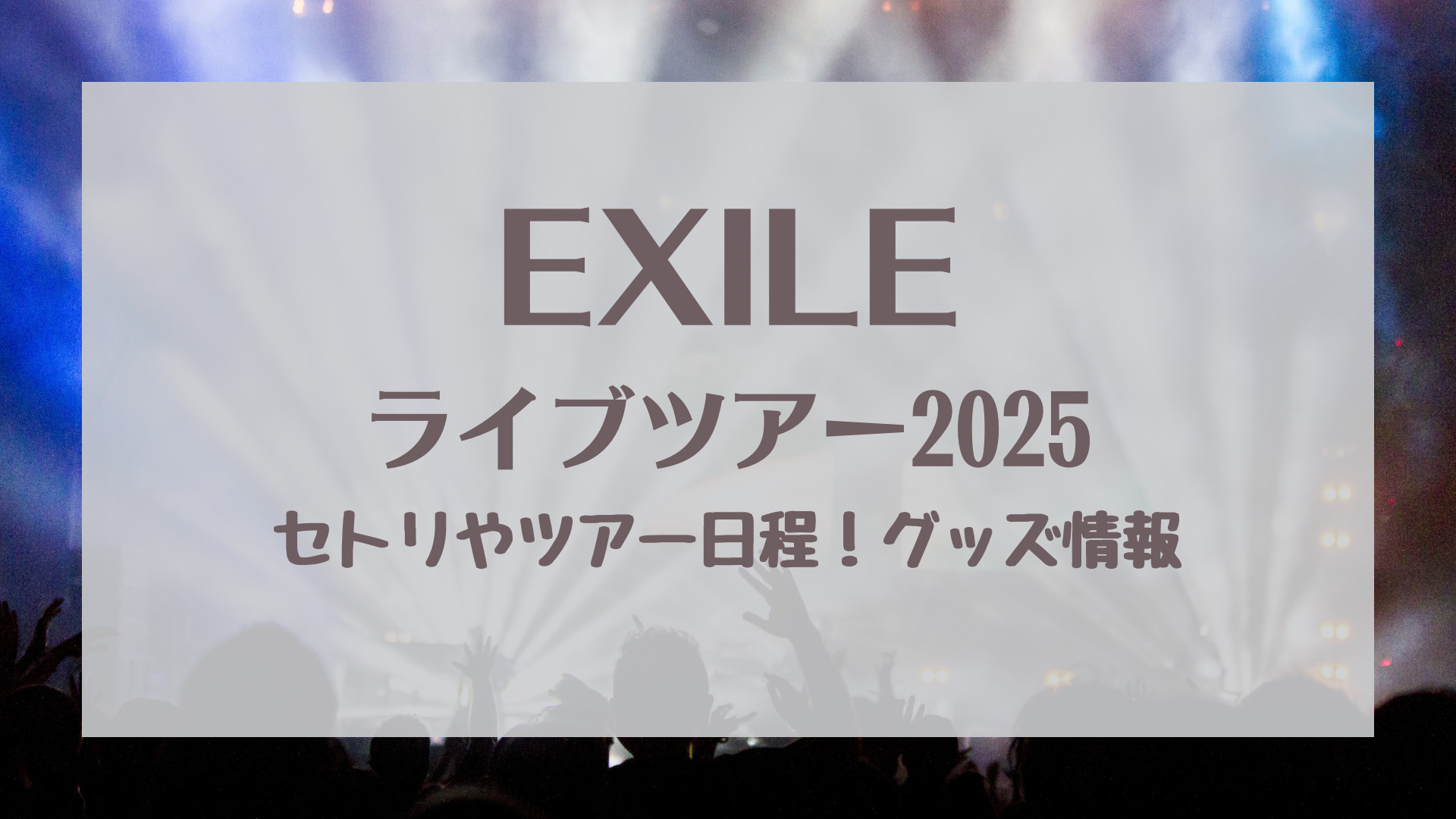 EXILEライブ2025全セトリ！ツアー日程やグッズ情報も！｜KARIN塔
